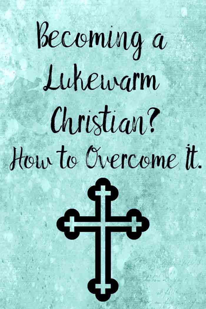Are You Becoming a Lukewarm Christian? How to Overcome It.